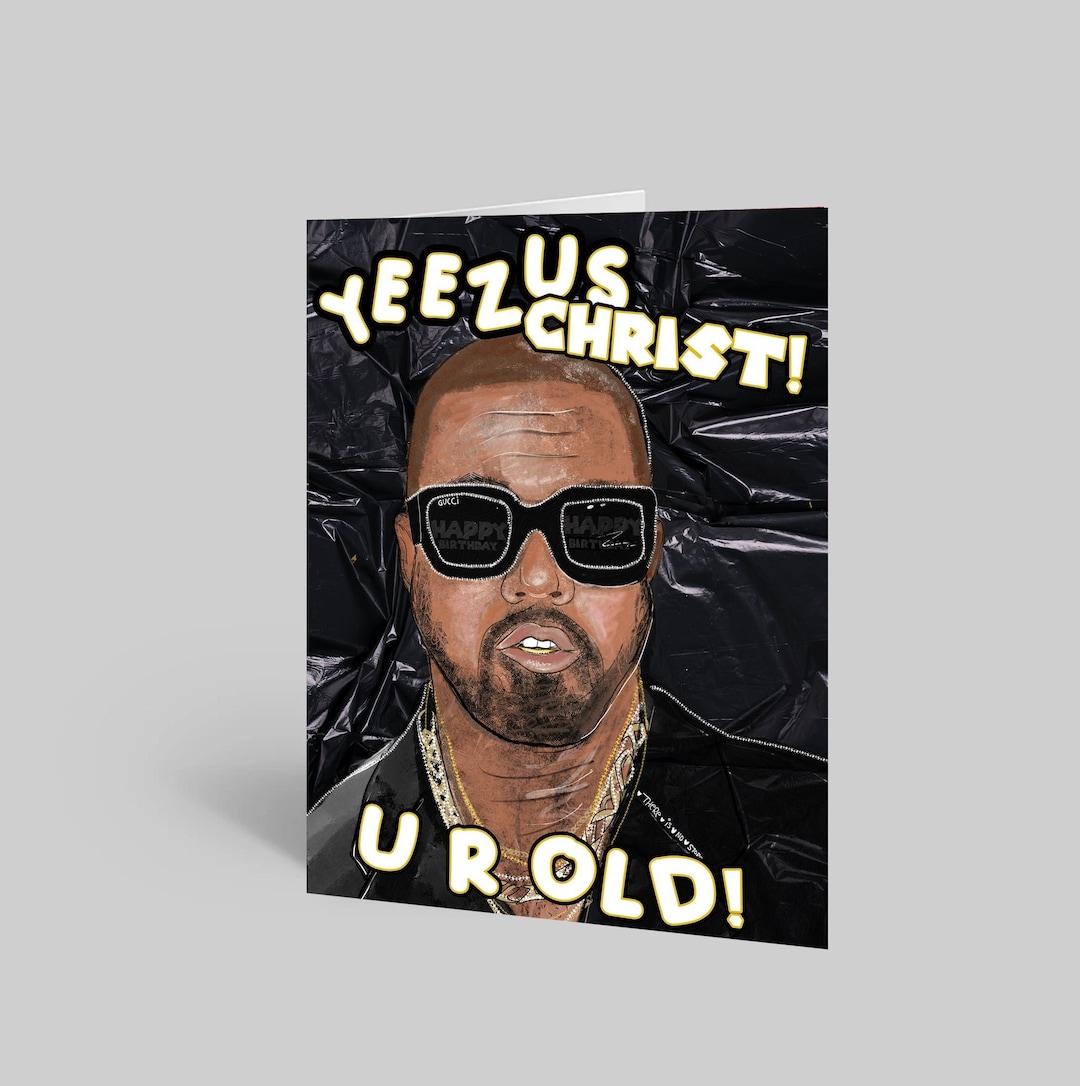 Kanye West Birthday Card // Yeezus Christ You Are Old // Funny Pop ...