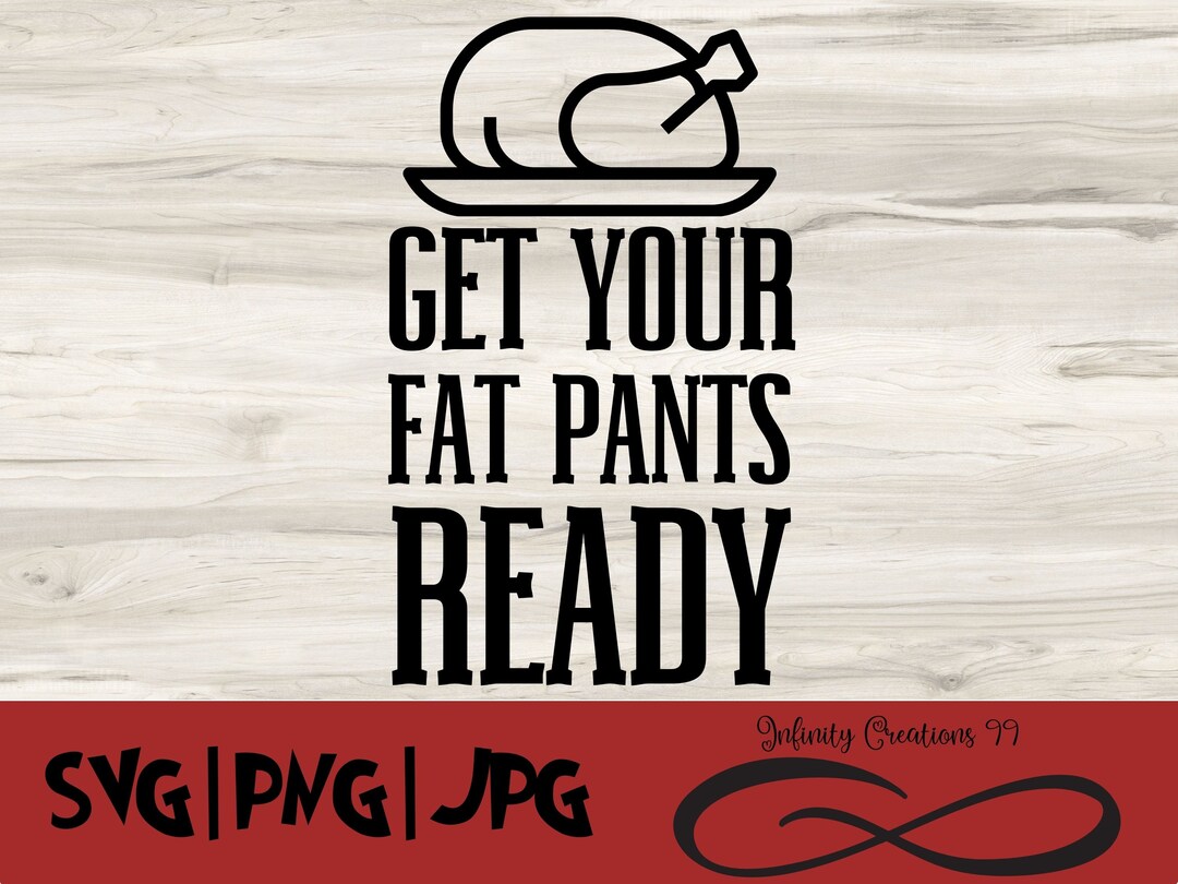 Get Your Fat Pants Ready SVG, PNG, JPG, Digital Files, Cricut ...