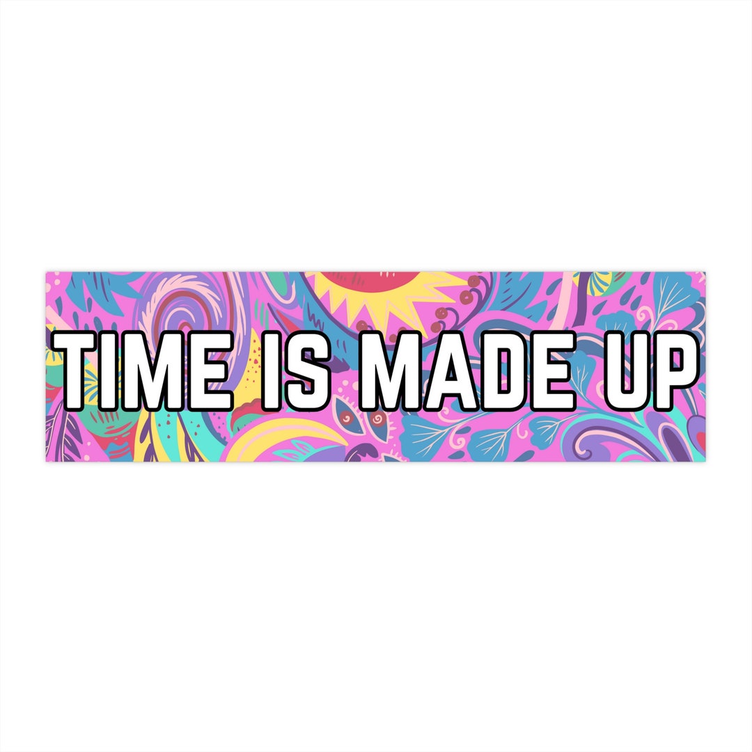 Time is Made up Bumper Sticker, Existential Crisis Sticker Decal, Funny ...