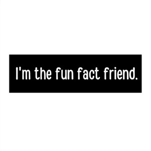 I'm the Fun Fact Friend Bumper Sticker Funny, Weird Bumper Stickers for ...