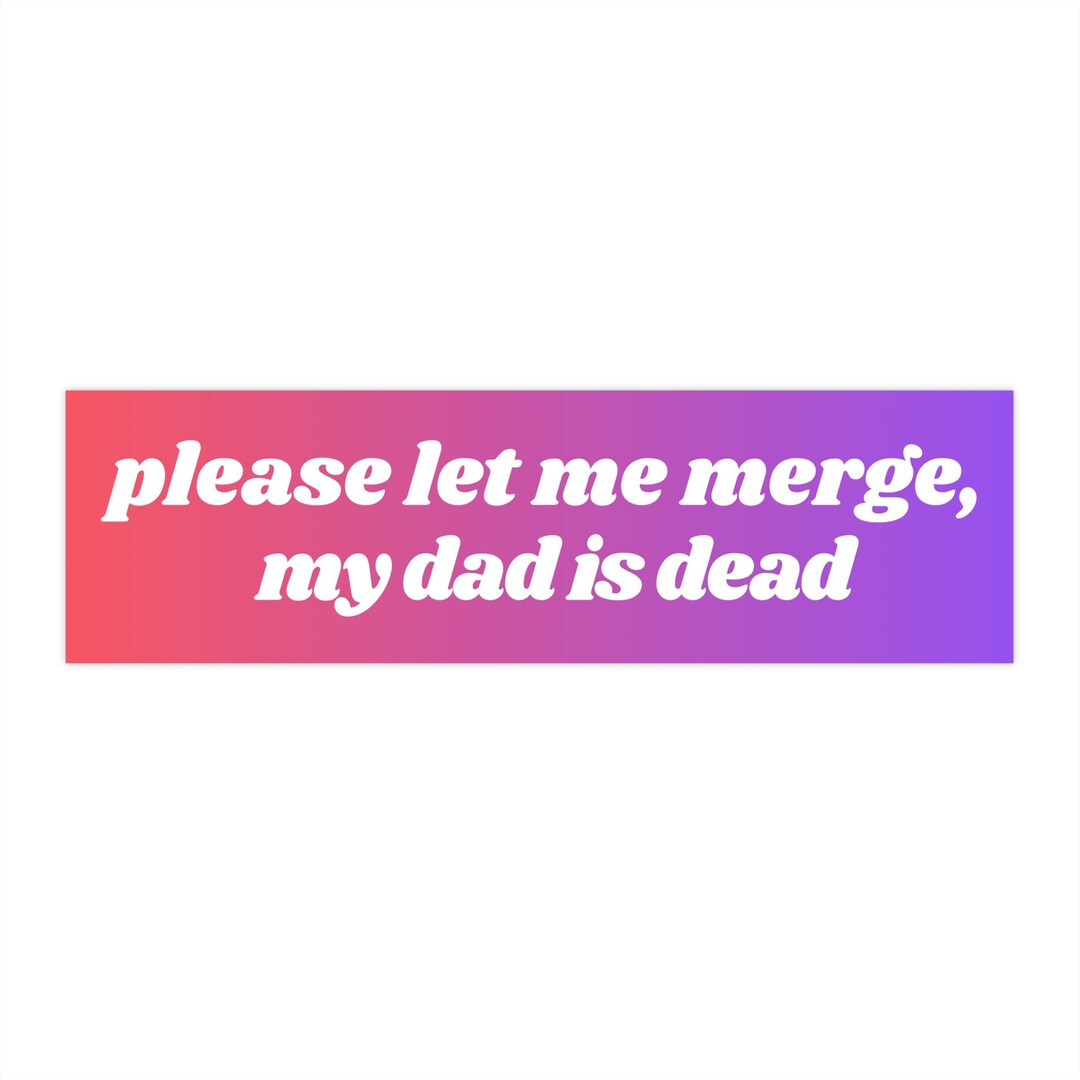 Please Let Me Merge, My Dad is Dead Bumper Sticker Funny, Thinking ...
