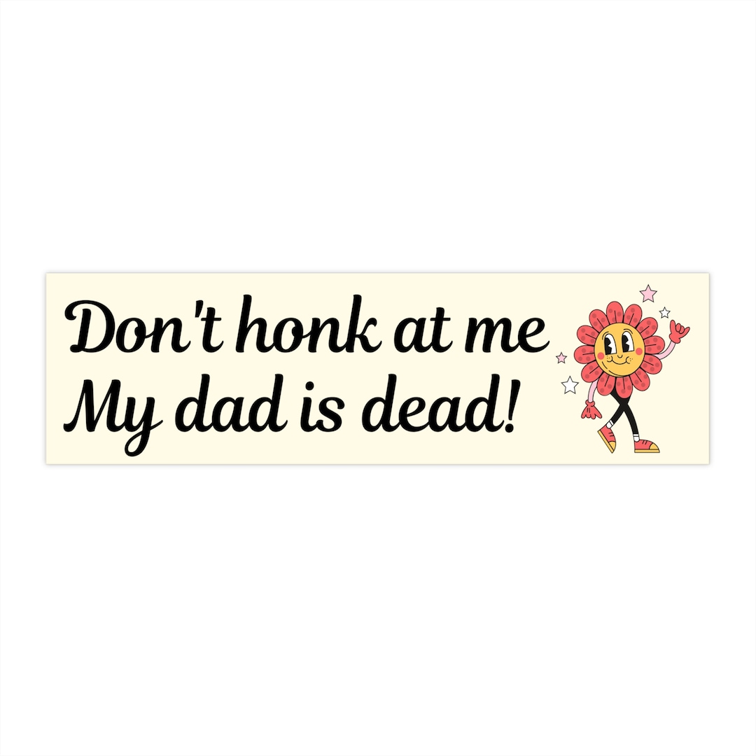 Don't Honk at Me My Dad is Dead Bumper Sticker, Dark Humor Bumper ...