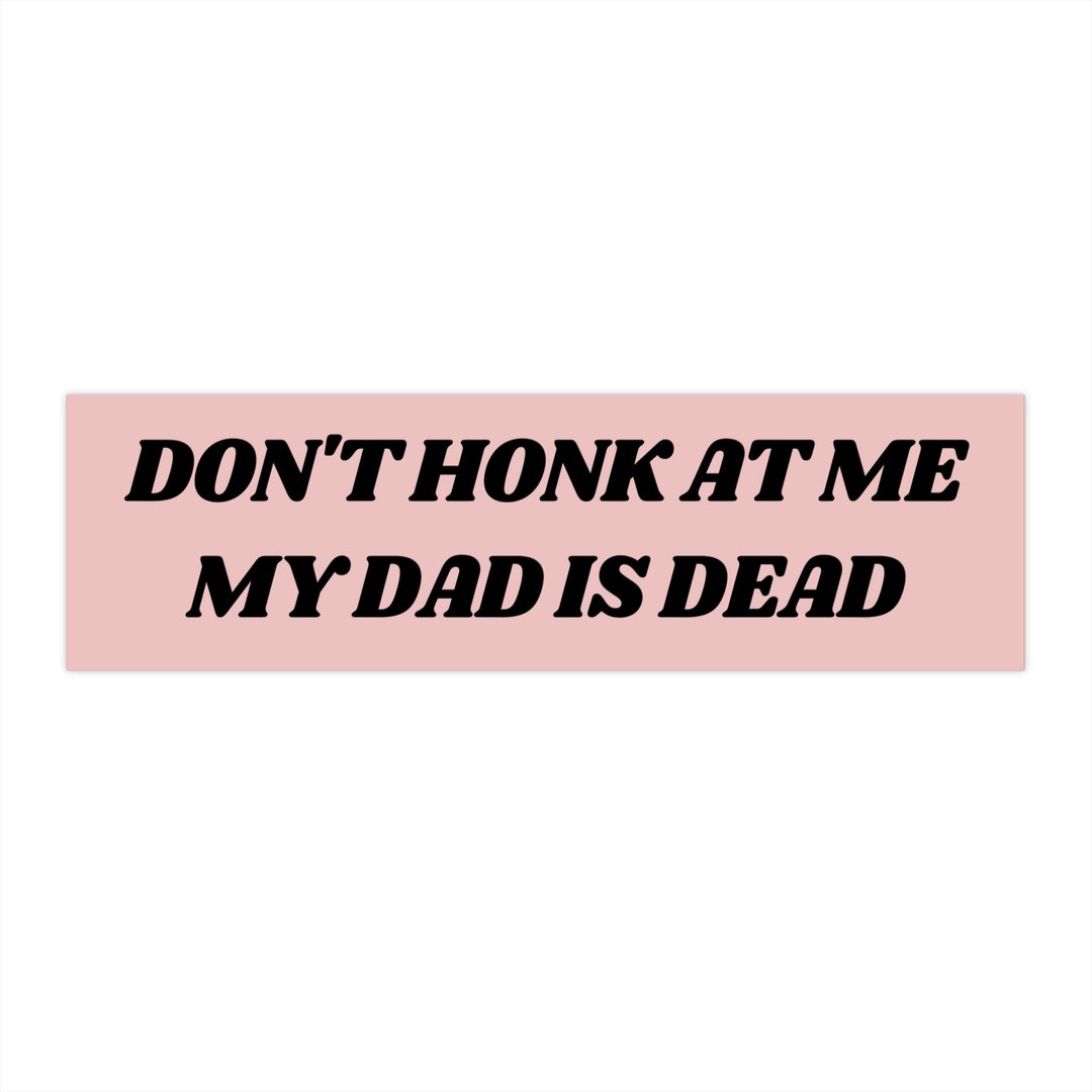 Don't Honk at Me My Dad is Dead Bumper Sticker, Dark Humor Bumper ...