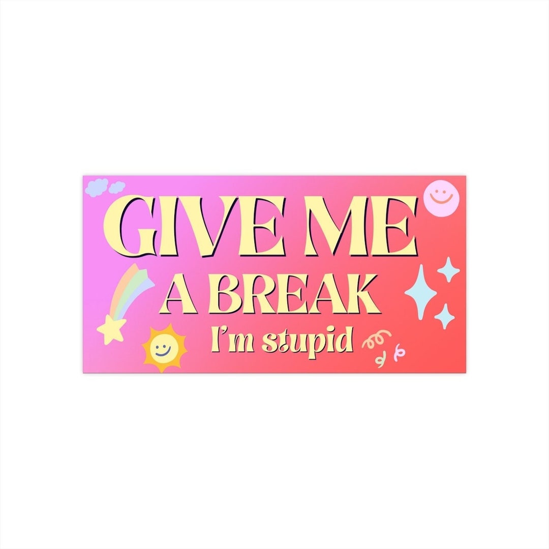 Give Me A Break I'm Stupid Funny Bumper Stickers Gen Z, Tik Tok Meme ...