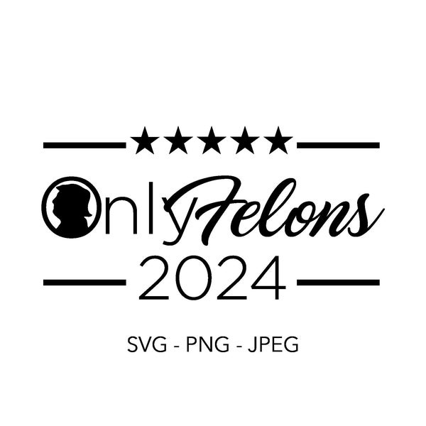 Only Felons Trump 2024 Svg - Etsy