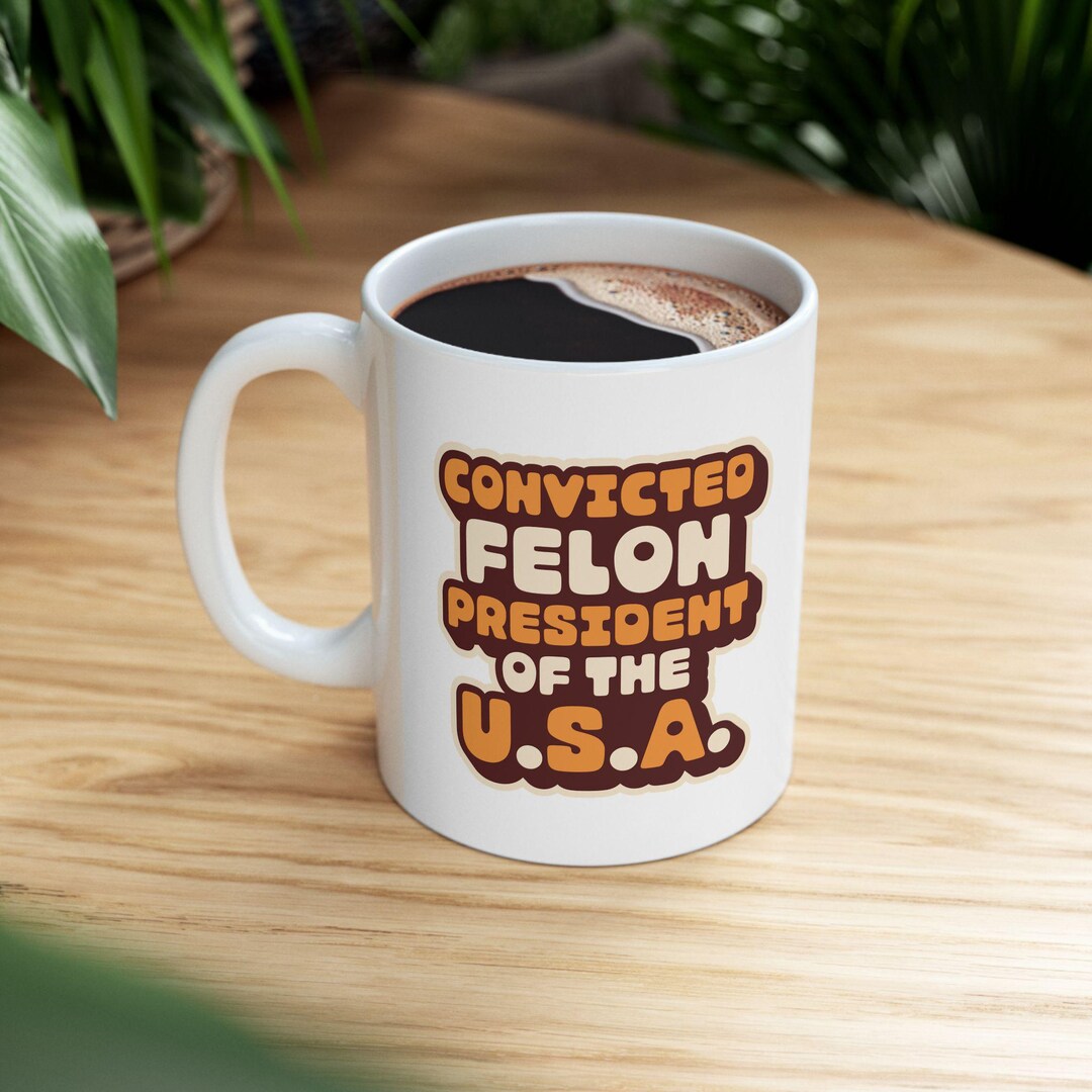Convicted Felon Coffee Mug: Political Humor, Anti-trump Gift (11oz) - Etsy