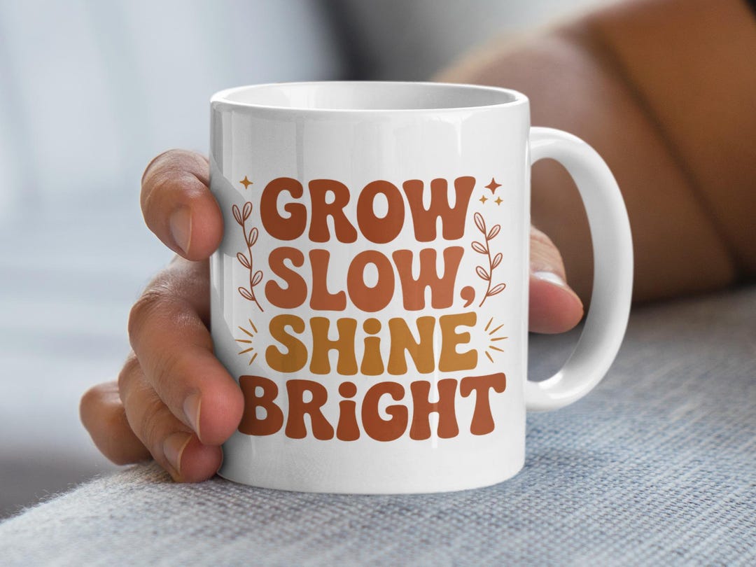 Grow Slow Shine Bright Mug, Inspirational Mug, Positive Vibes, Cute Mug ...