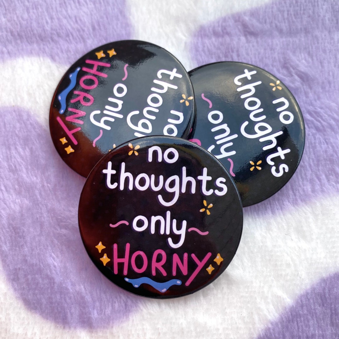 No Thoughts Only Horny Badge Button Pin // Kawaii 50mm - Etsy