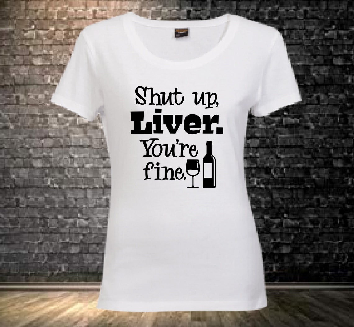 Shut Up Liver Youre Fine Drinking Shirt Wine Etsy