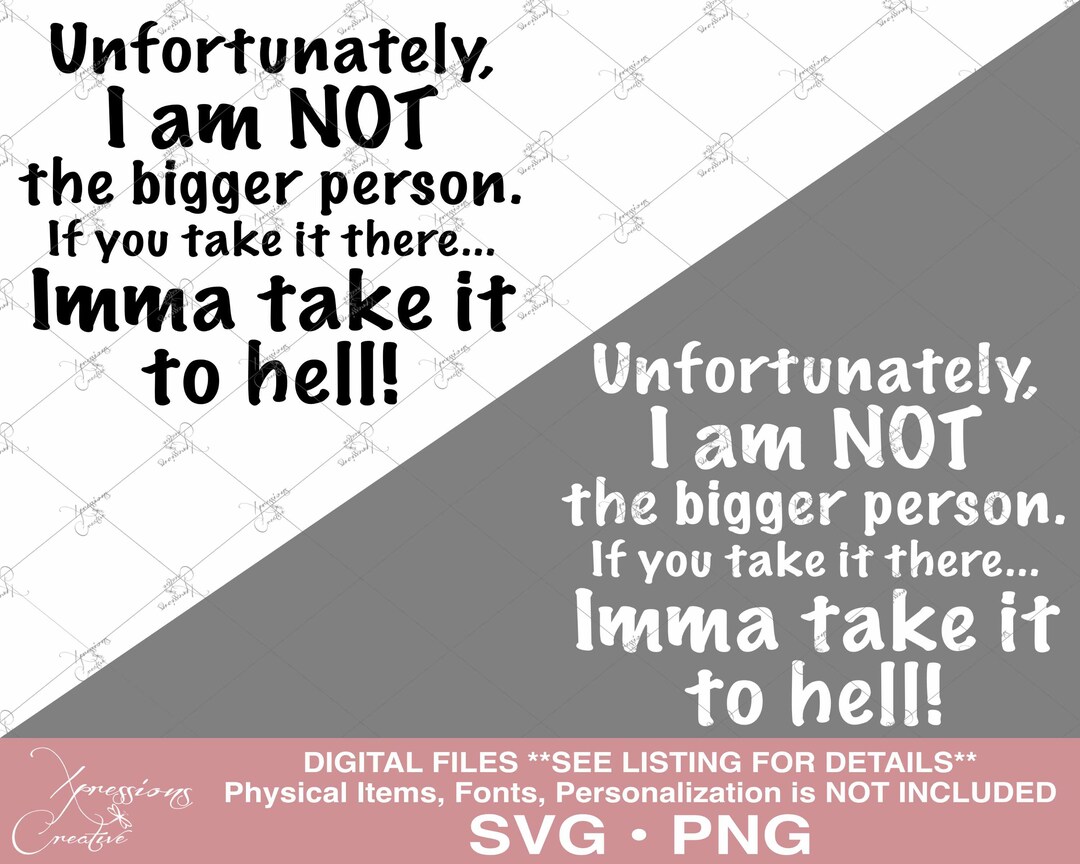 Unfortunately I Am NOT the Bigger Person. If You Take It There... Imma ...