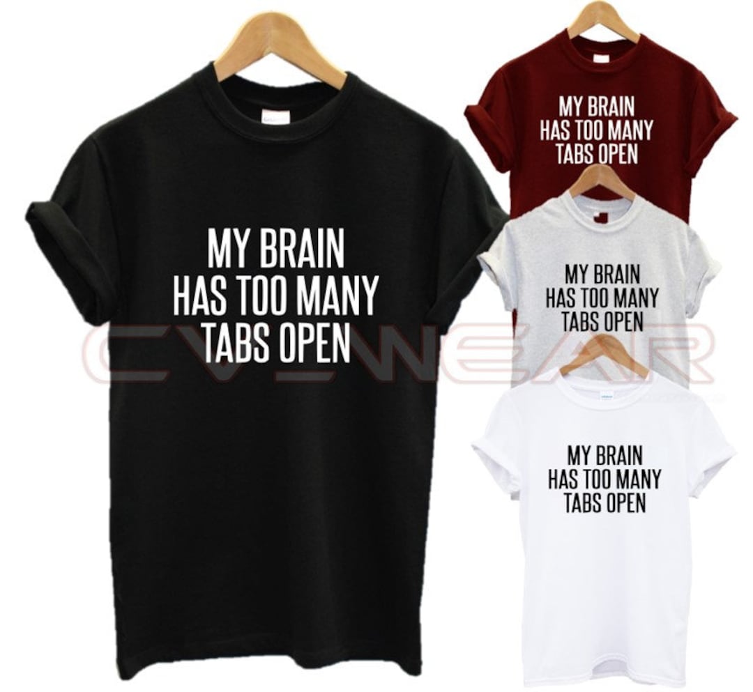 My Brain Has Too Many Tabs Open T Shirt Funny Internet Quote Slogan ...