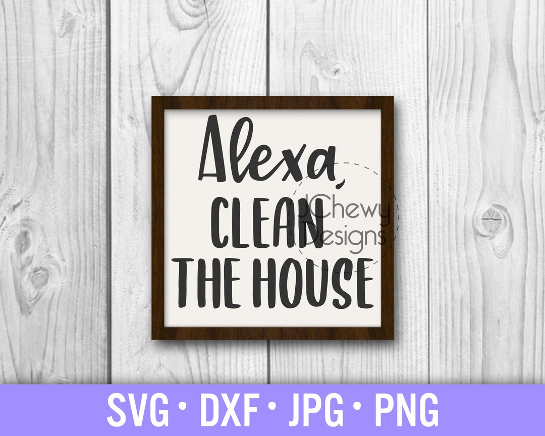 Alexa, Clean the House SVG - Alexa Svg - Farmhouse Svg - Alexa House ...