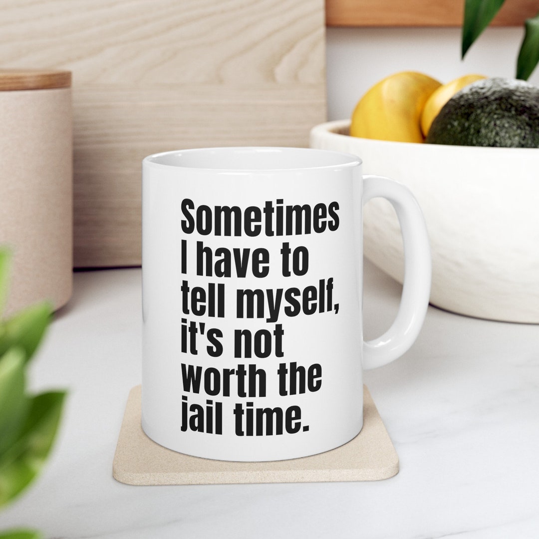 Dark Humor Coffee Mug: "not Worth the Jail Time" Ceramic Mug - Etsy