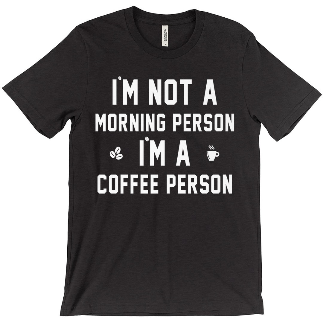 I'M Not A Morning Person, I'M A Coffee Person T-shirt (unisex, Mens ...