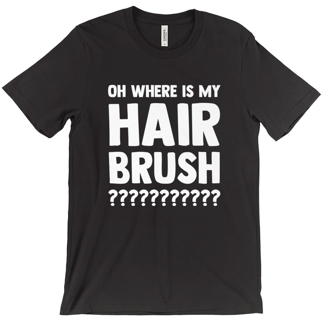 Oh Where is My Hairbrush T-shirt - Etsy