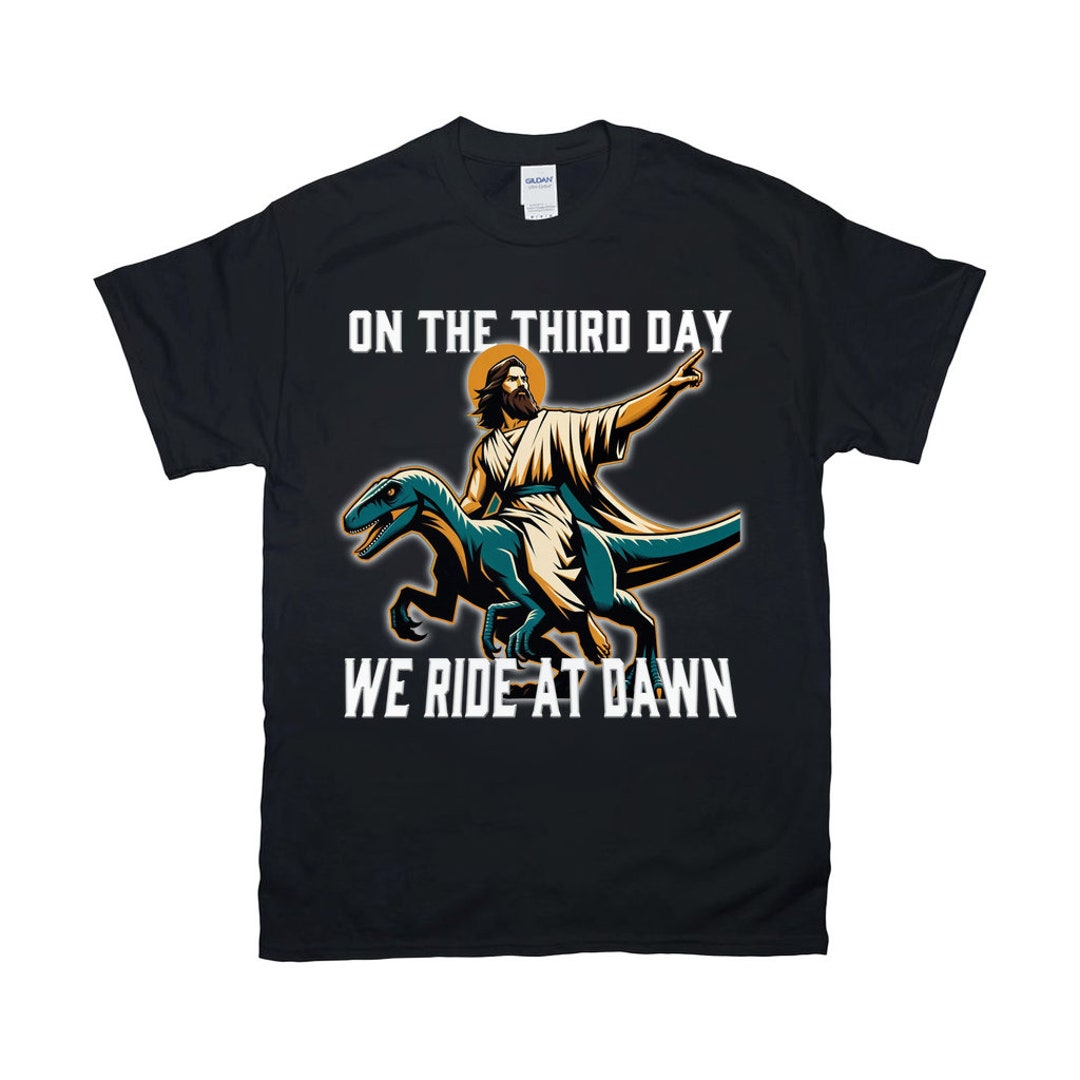 We Ride at Dawn on the Third Day Jesus Said T-shirt (adult Unisex) - Etsy