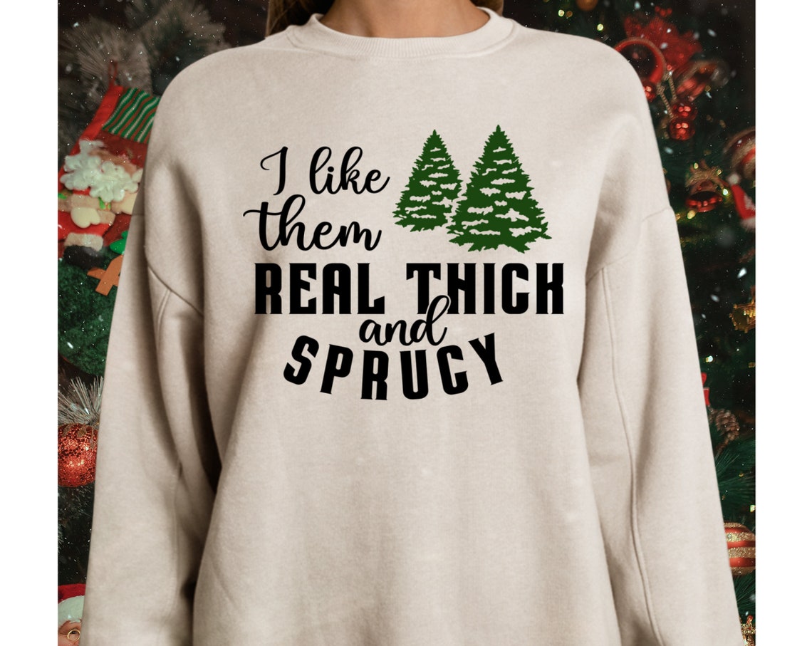 I Like Them Real Thick and Sprucy Svg Christmas Svg - Etsy