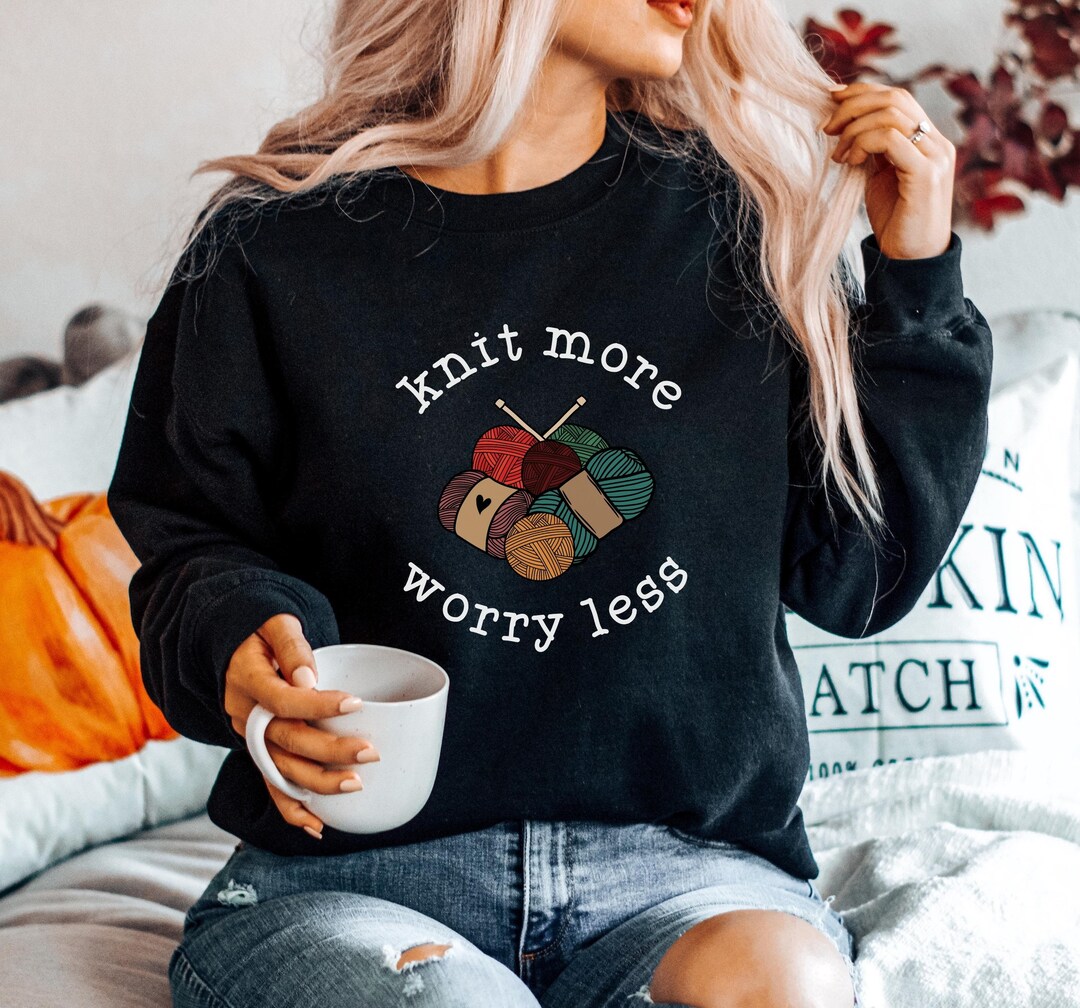 Cute Knitting Sweatshirt Knit More Worry Less Sweatshirt Crafty Girl ...