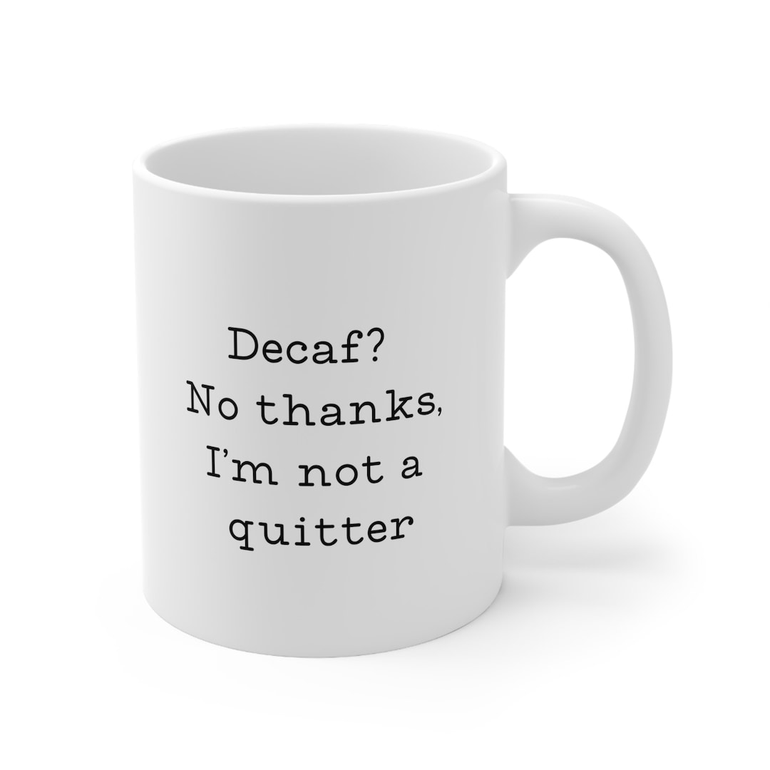 Decaf? No Thanks, I'm Not A Quitter, Funny Coffee Mug, Mug for Coffee ...