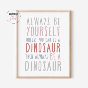 Dinosaur Printable Art, Always Be Yourself Unless You Can Be A Dinosaur ...