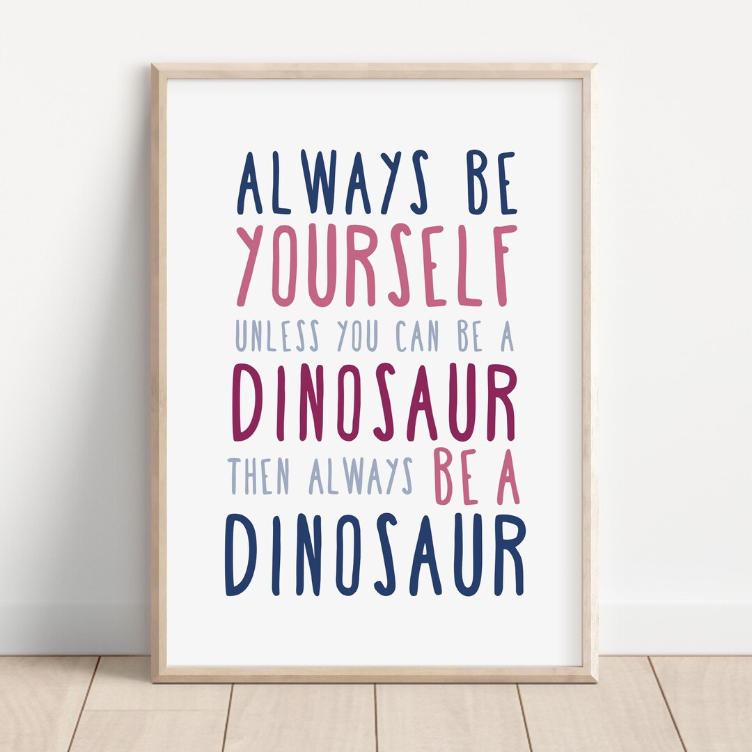 Dinosaur Printable Art, Always Be Yourself Unless You Can Be A Dinosaur ...