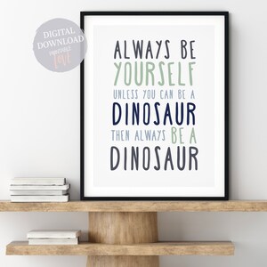 Dinosaur Printable Art, Always Be Yourself Unless You Can Be A Dinosaur ...