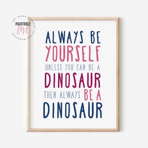 Dinosaur Printable Art, Always Be Yourself Unless You Can Be A Dinosaur ...