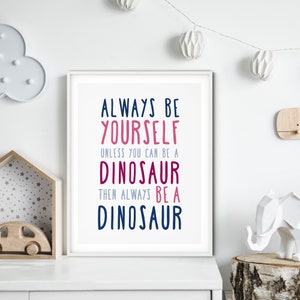 Dinosaur Printable Art, Always Be Yourself Unless You Can Be A Dinosaur ...