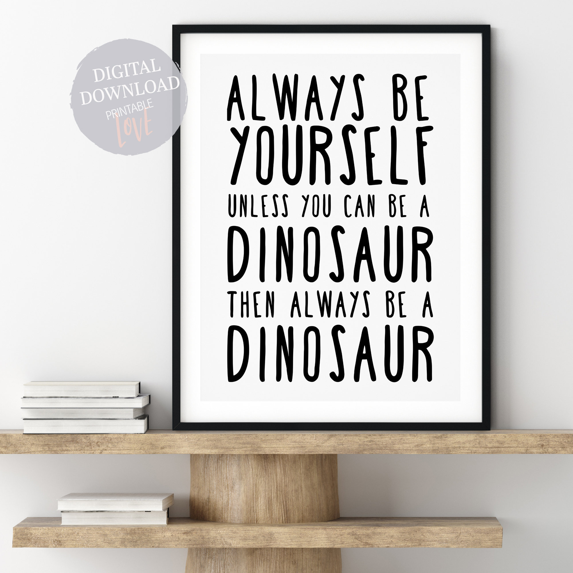 Dinosaur Printable Art, Always Be Yourself Unless You Can Be A Dinosaur ...