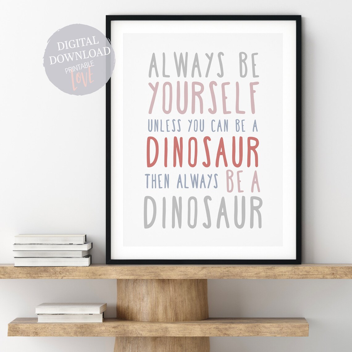 Dinosaur Printable Art, Always Be Yourself Unless You Can Be A Dinosaur ...