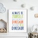 Dinosaur Printable Art, Always Be Yourself Unless You Can Be A Dinosaur ...