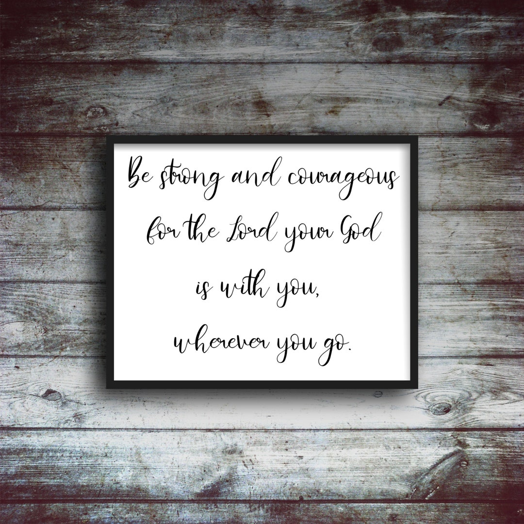 Be Strong and Courageous for the Lord Your God is With You Wherever You ...