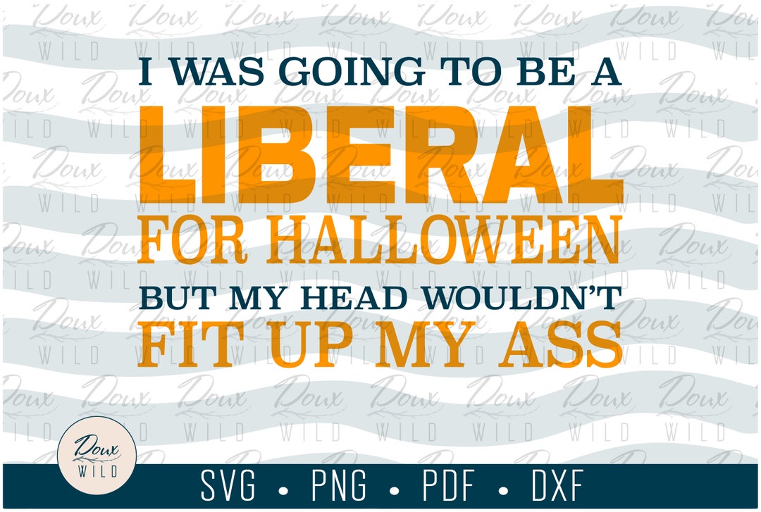 I Was Going to Be a Liberal for Halloween But... Svg, Political Sign ...