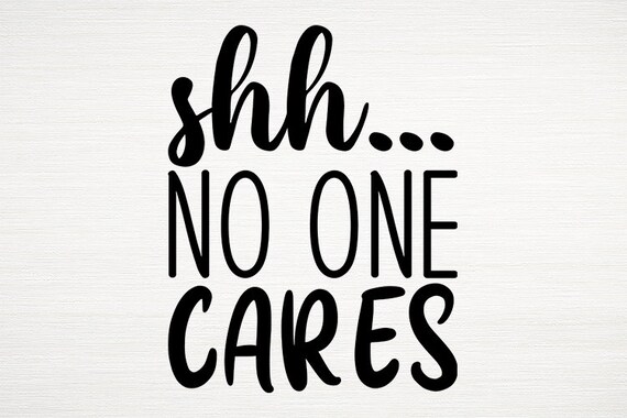 Shh... No One Cares Svg Sarcastic Quote Svg Silhouette Cut | Etsy Shh... No One Cares Svg Sarcastic Quote Svg Silhouette Cut | Etsy