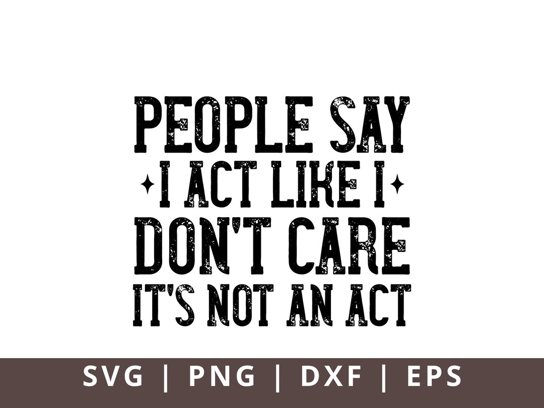 People Say I Act Like I Don't Care It's Not an Act Svg Png, Funny Svg ...