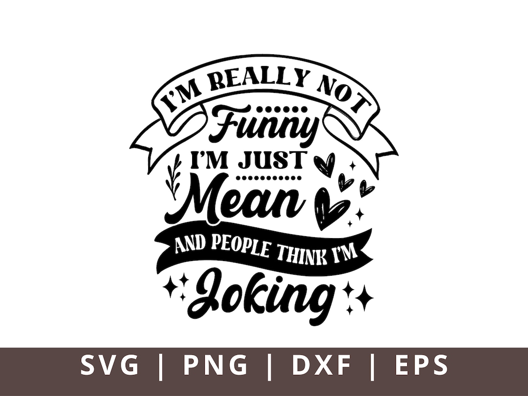 I'm Really Not Funny I'm Just Mean and People Think I'm Funny SVG ...