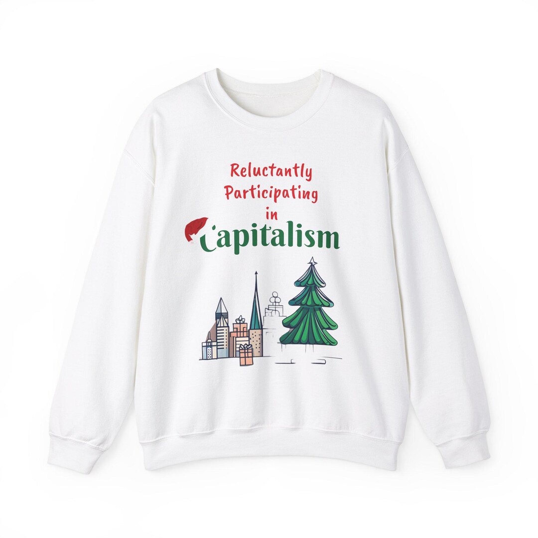 Reluctantly Participating in Capitalism Sweatshirt, Funny Holiday ...