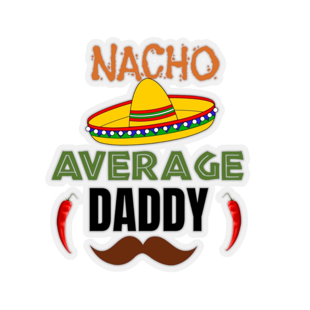 Nacho Average Daddy, Fathers Day Kiss-cut Stickers for Dads, Not Your ...