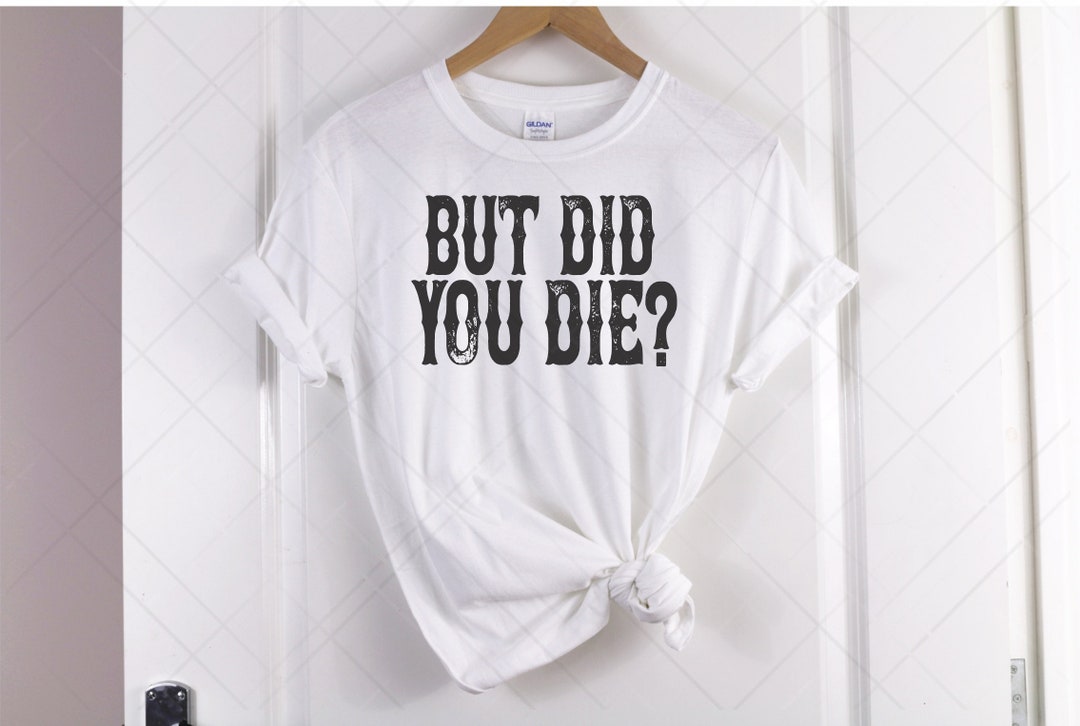 But Did You Die Funny Saying PNG JPEG SVG Sublimation - Etsy