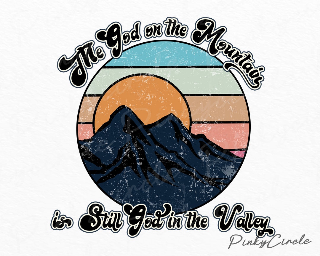 The God on the Mountain is Still God in the Valley, Sublimation Designs ...