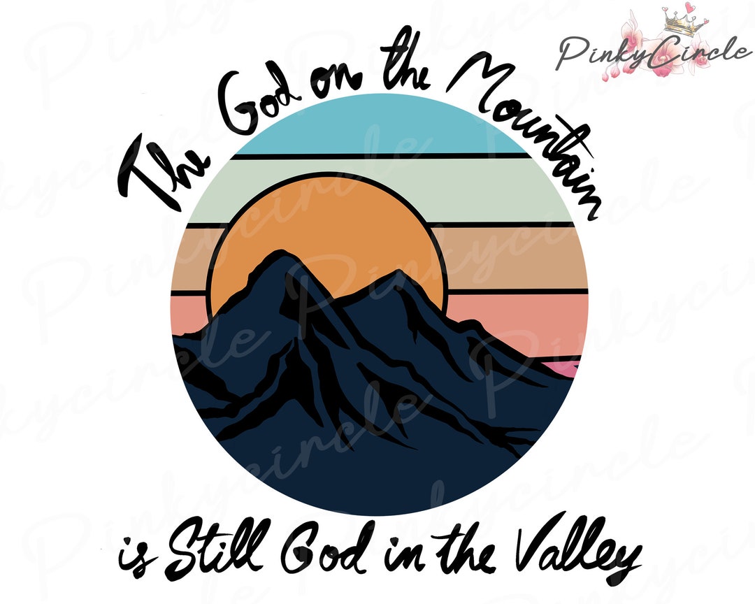 The God on the Mountain is Still God in the Valley, Sublimation Designs ...
