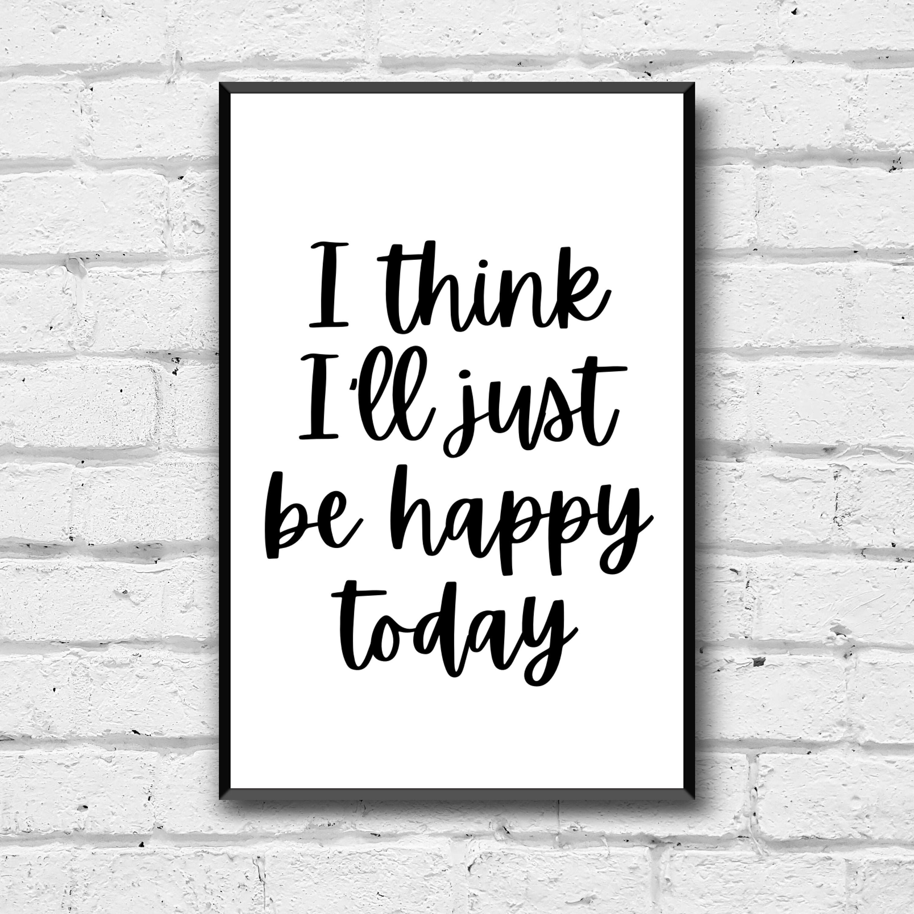 I Think I'll Just Be Happy Today Wall Art, I Think I'll Just Be Happy ...