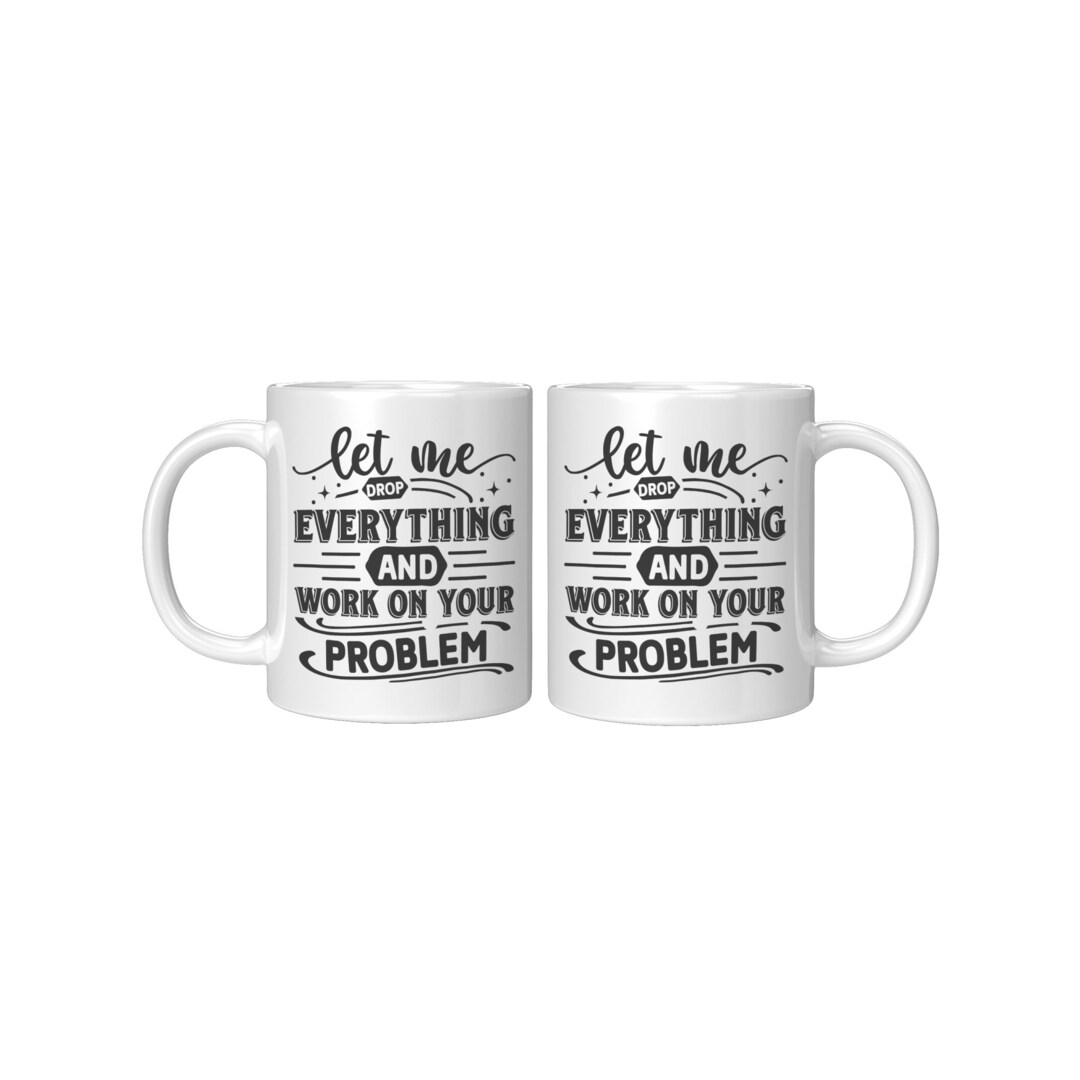 Let Me Drop Everything And Work On Your Problem Mug Etsy let-me-drop-everything-and-work-on-your-problem-mug-etsy