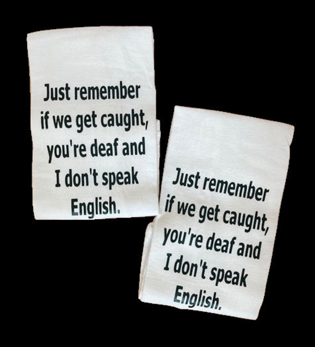 Just Remember If We Get Caught, You're Deaf and I Don't Speak English ...