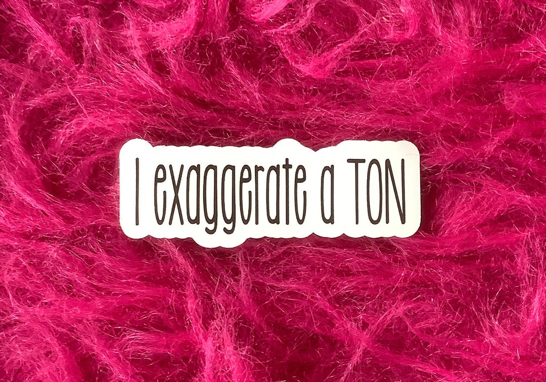 I Exaggerate a TON Funny Sticker, Sarcasm Sticker, Gift for Best Friend ...