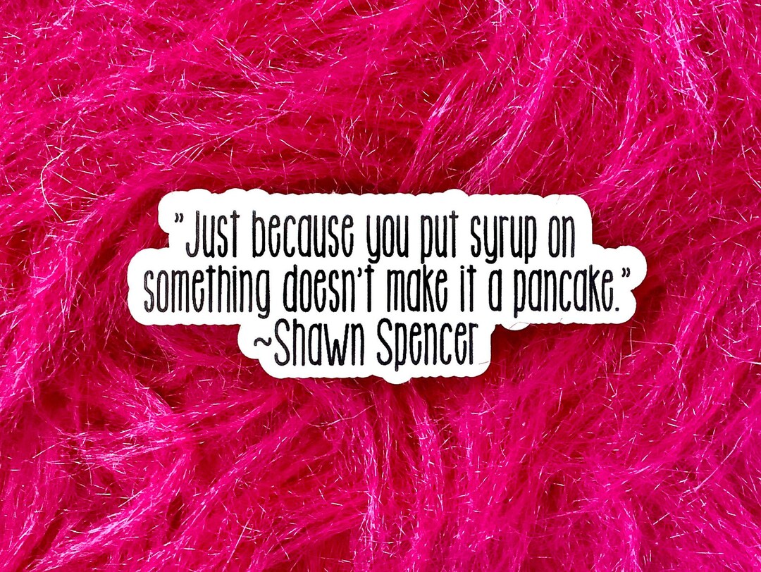 Psych TV Show, Shawn Spencer Quote, Just Because You Put Syrup Sticker ...