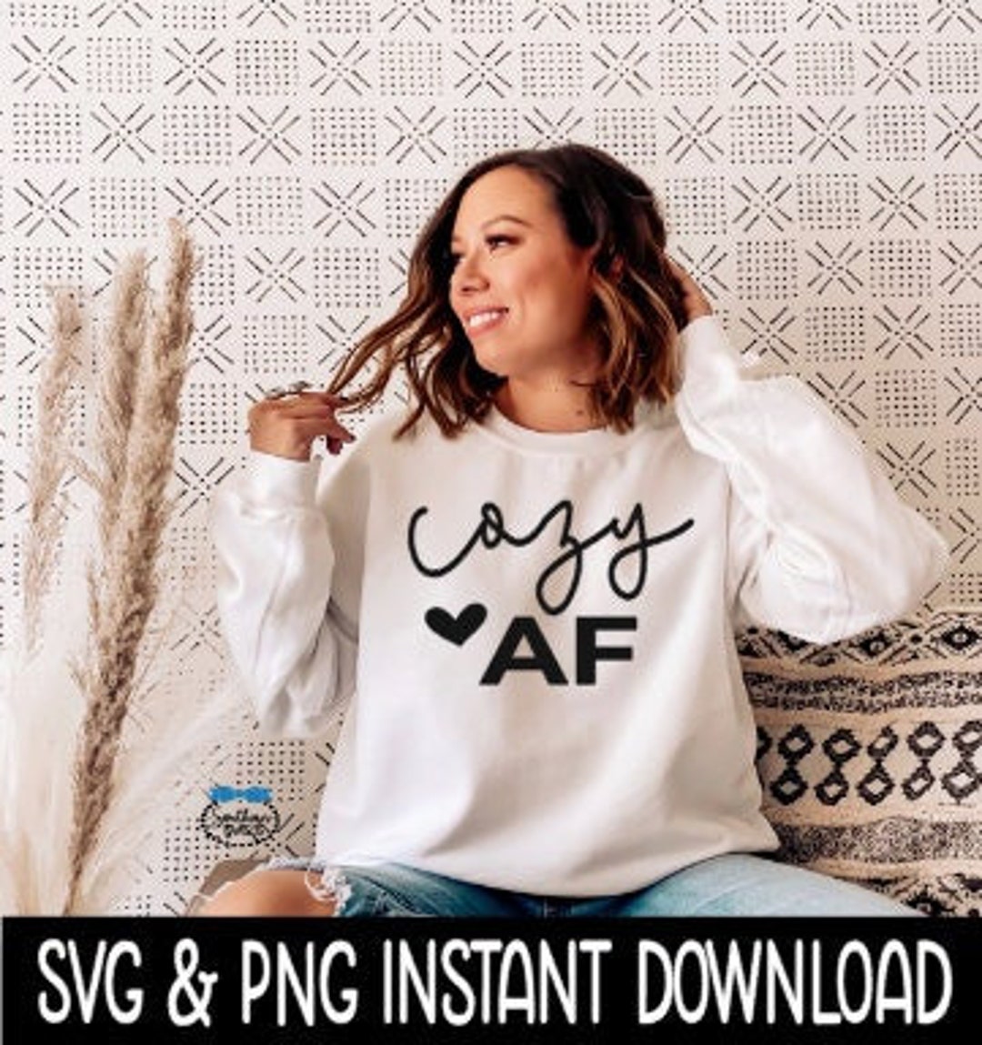 Cozy AF SVG, PNG Sweatshirt Svg Files, Tee Shirt Svg Instant Download ...