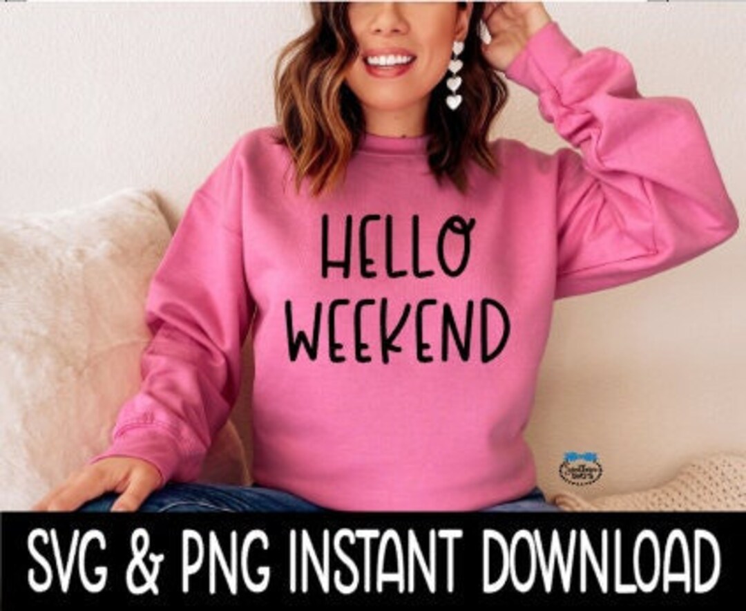 Hello Weekend SVG, PNG Sweatshirt SVG Files, Tee Shirt Svg Instant ...
