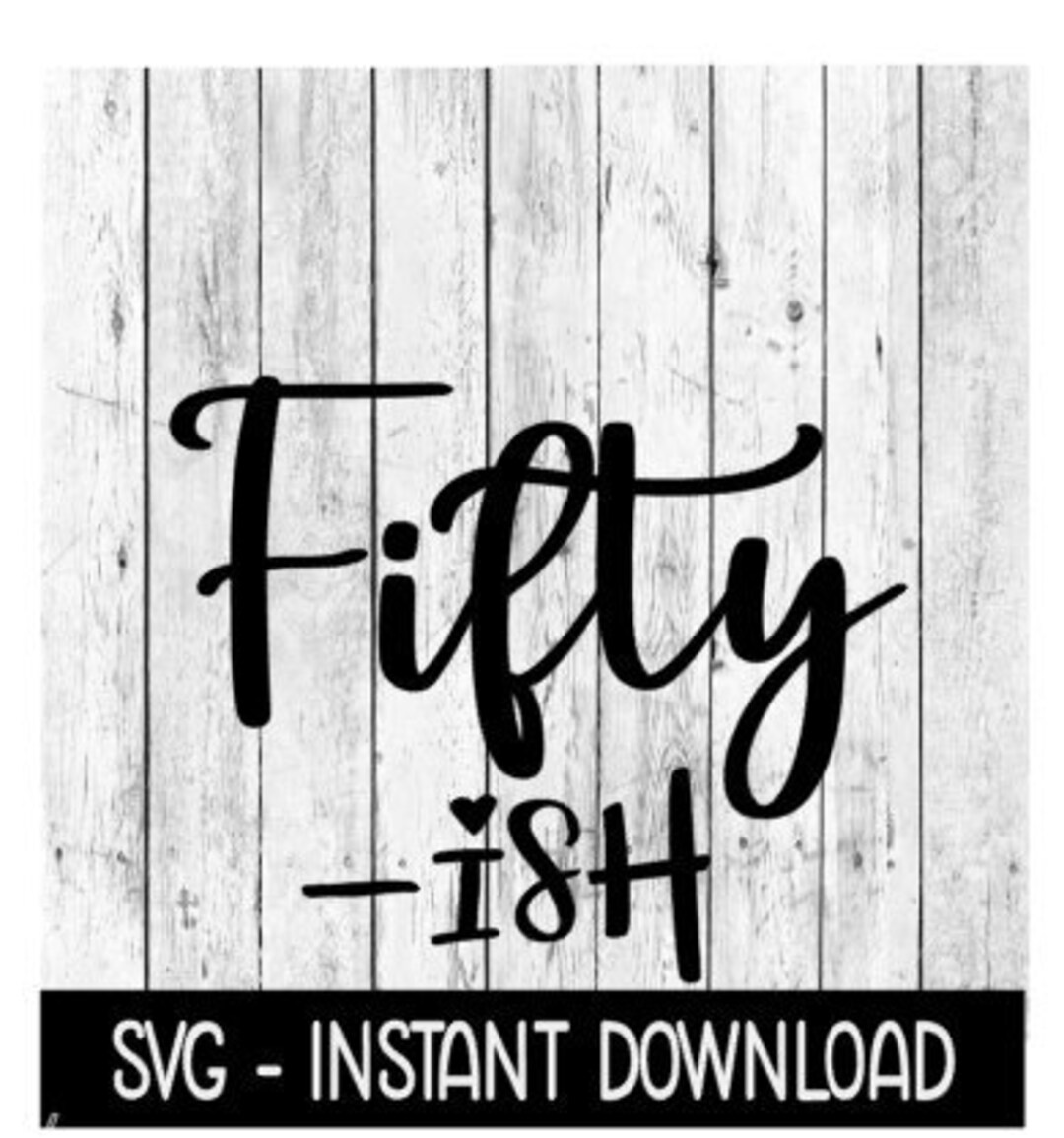 Fifty Ish SVG, Funny Adult SVG, Instant Download, Cricut Cut Files ...