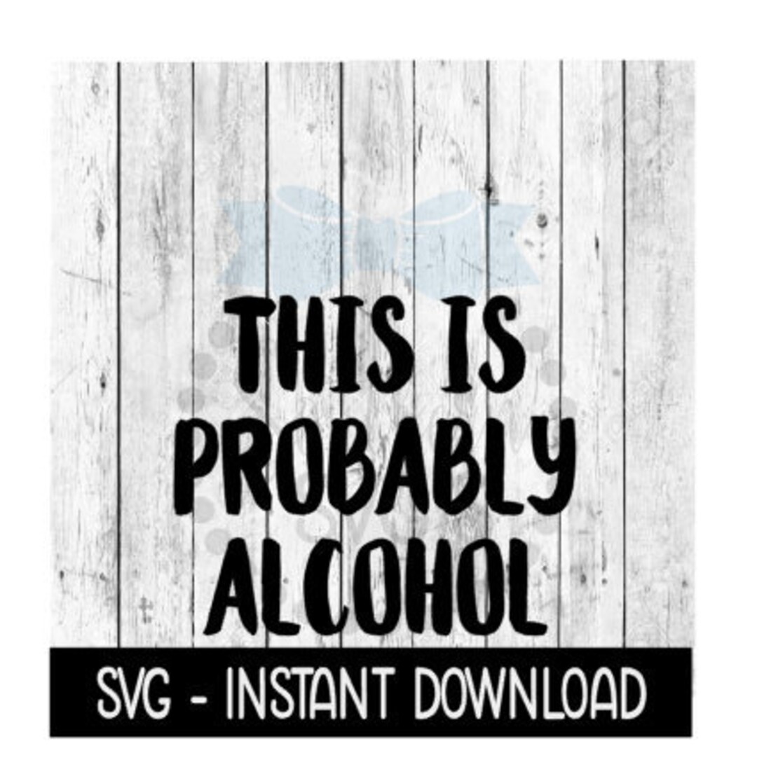 This is Probably Alcohol SVG Files, Instant Download, Cricut Cut Files ...